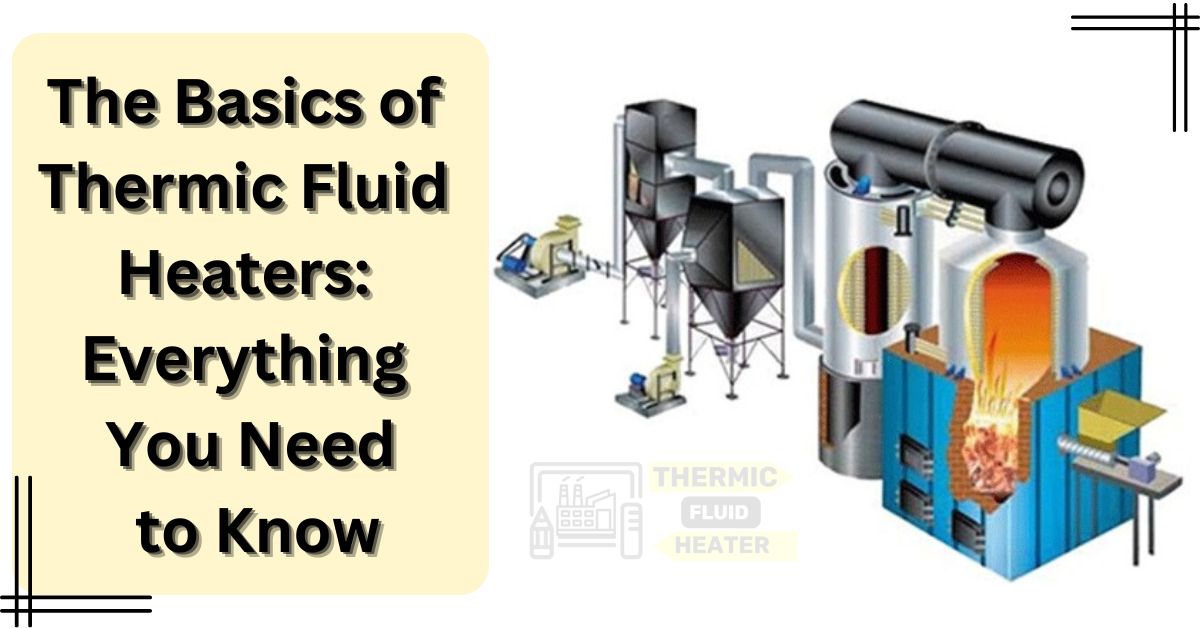 The Basics of Thermic Fluid Heaters: Everything You Need to Know